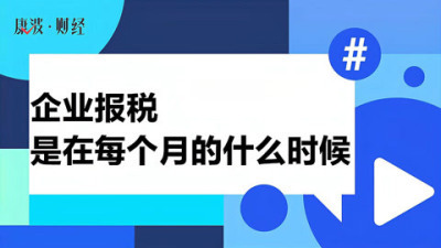 企业报税是在每个月的什么时候