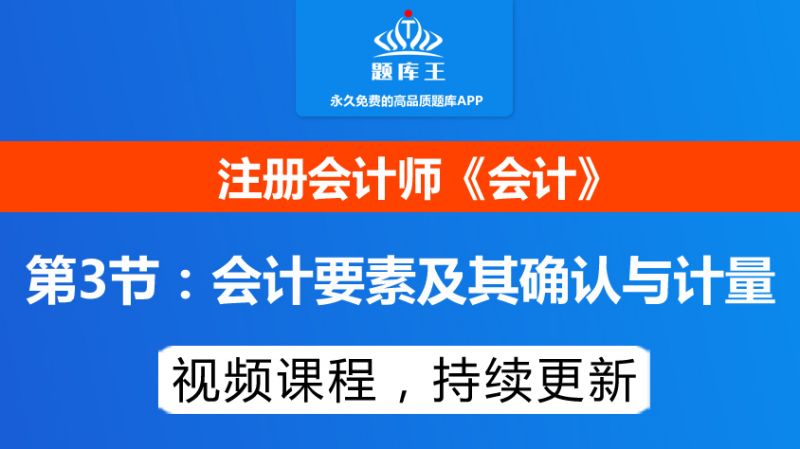 【题库王】注册会计师视频《会计》第3节:会计要素及确认与计量