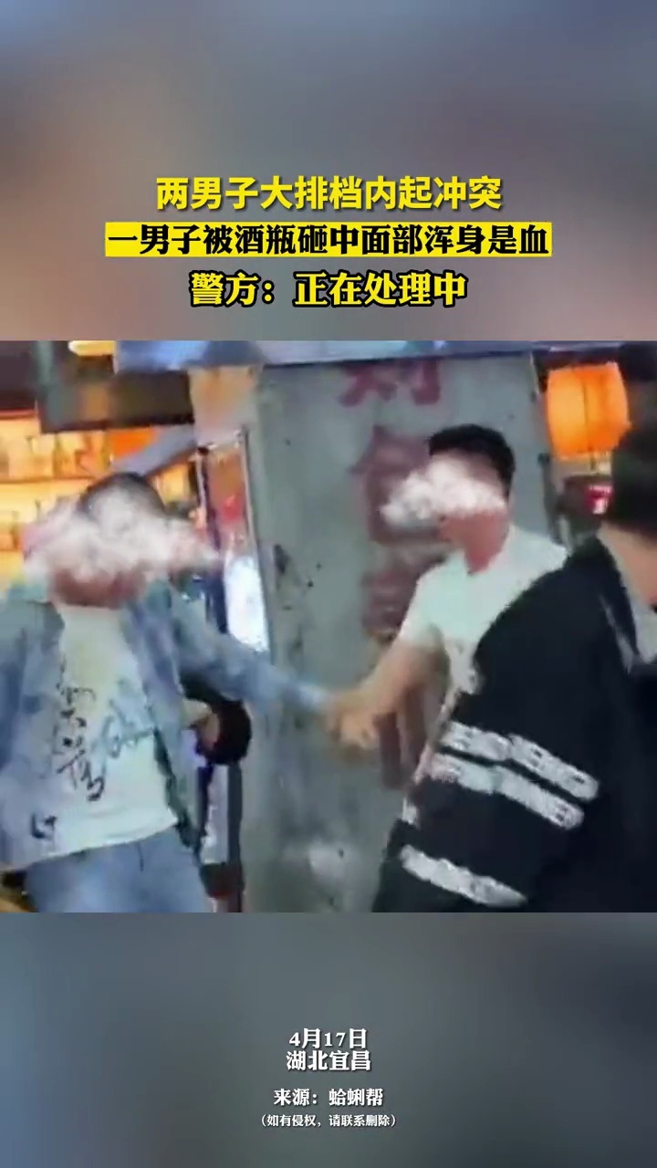 4月17日,湖北宜昌,两男子大排档内起冲突,一男子被酒瓶砸中面部浑身...