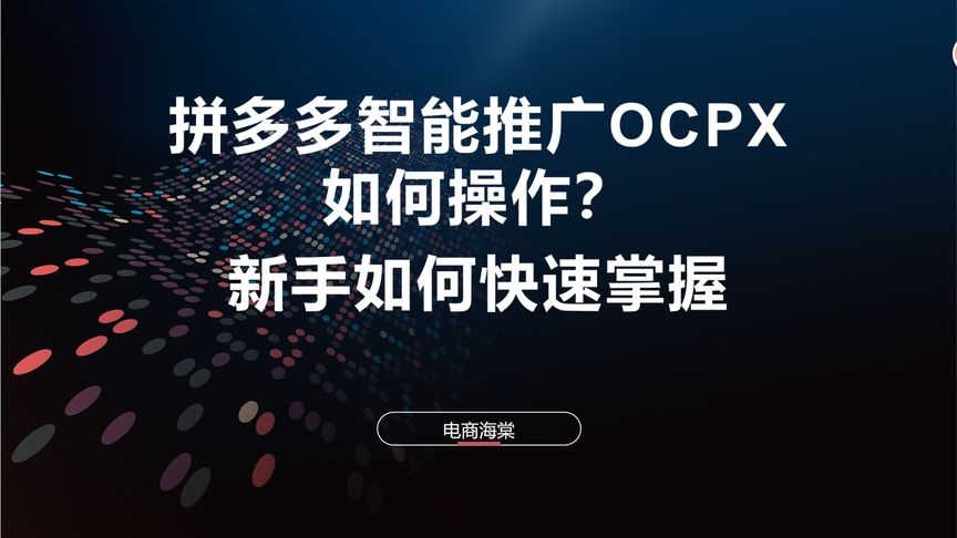 拼多多智能推广ocpx如何操作?新手如何快速掌握