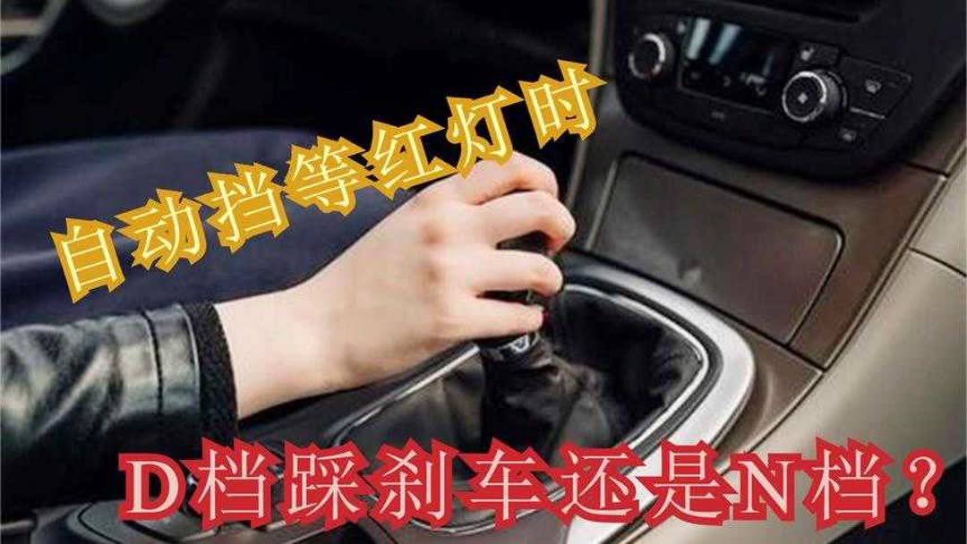 自动挡车等红灯时,D挡踩刹车还是N挡?很多司机不懂,损坏变速箱