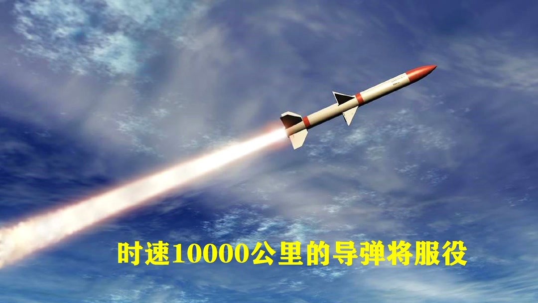 时速10000公里的导弹明年服役:5分钟抵达战场,拦截时间只有20秒