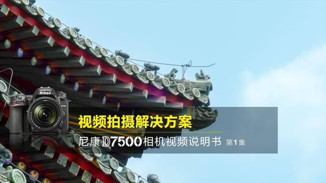 尼康D7500视频教程——视频拍摄解决方案|尼康D7500说明书第1集