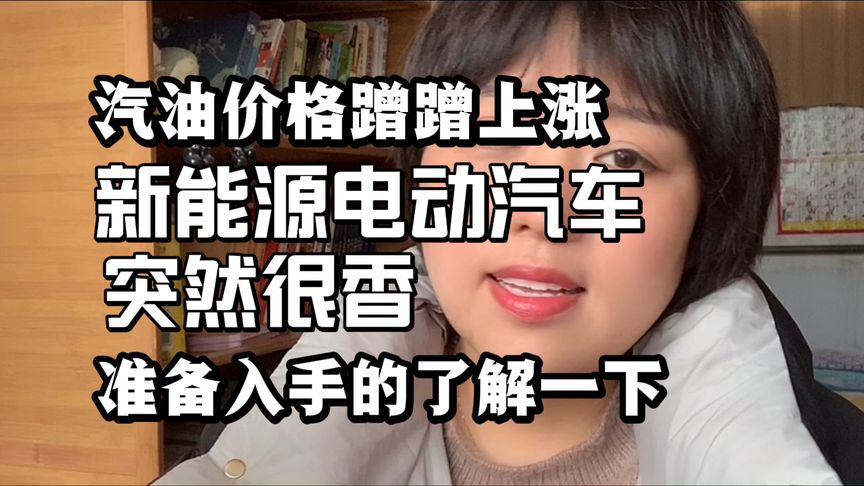 汽油价格蹭蹭上涨,新能源电动汽车突然很香!准备入手的了解一下