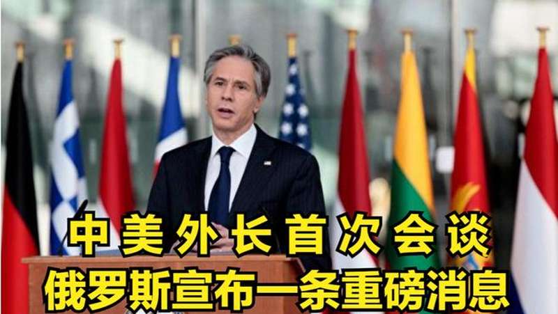 中美外长首次会谈,布林肯“见风使舵”,俄外长宣布一条重磅消息