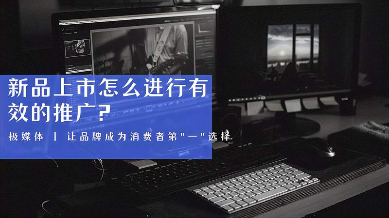 新品上市怎么进行有效的推广?一个新的产品如何推广?