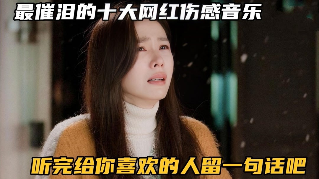 最催泪十大网红伤感歌曲盘点,从头哭到尾,感动过无数人!