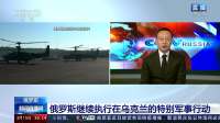 俄乌局势 俄罗斯继续执行在乌克兰的特别军事行动