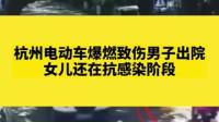 #杭州 电动车 #爆燃 致伤男子出院 女儿还在抗感染阶段
