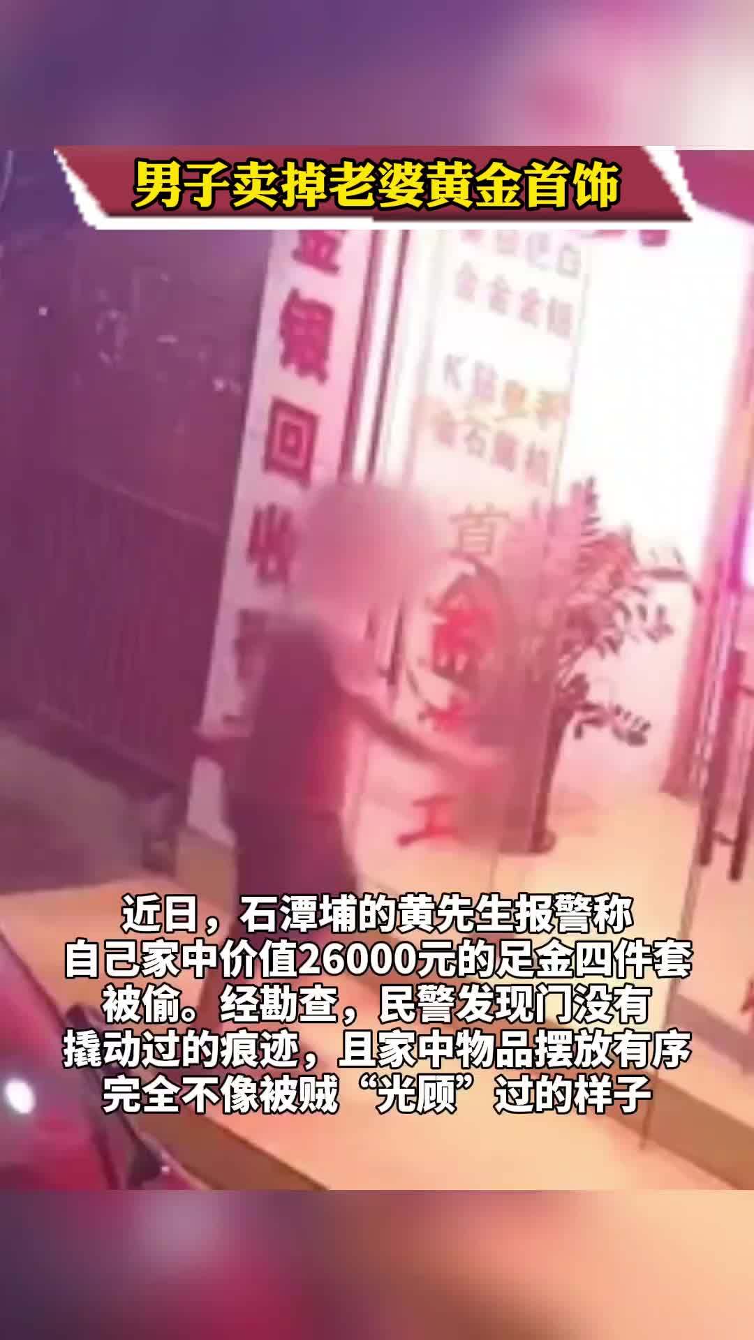 男子卖掉老婆黄金首饰报警谎称被偷,因谎报警情被行拘