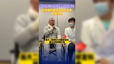 感谢你的鼓励与帮助,杭州爆燃电动车烧伤父亲撑下来了!