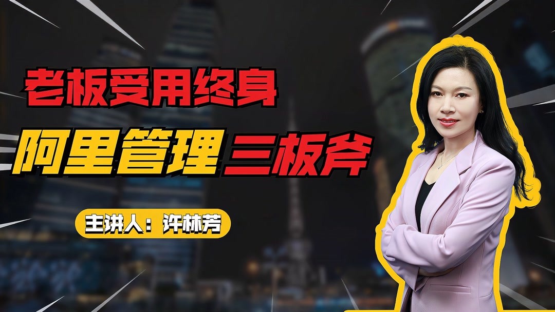 许林芳拆解阿里管理三板斧底层逻辑!各阶段管理者必听!