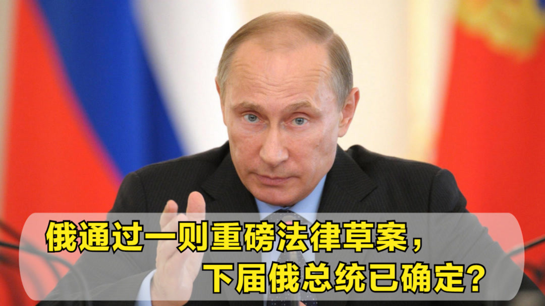 下届俄总统已确定?俄通过一则重磅法律草案,俄罗斯人:众望所归