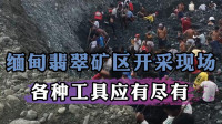 缅甸翡翠矿区开采现场!各种工具应有尽有!