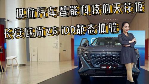 堪称汽车智能科技的天花板,长安欧尚Z6 iDD静态体验
