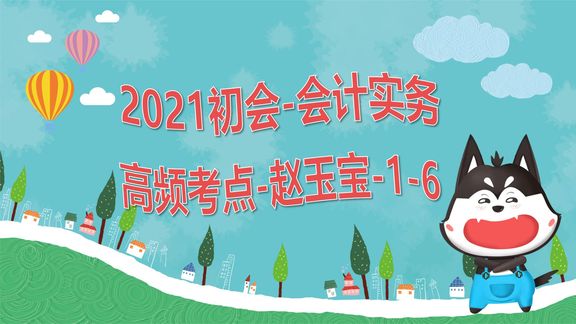 2021初级会计/会计实务/高频考点班/赵玉宝/1-6
