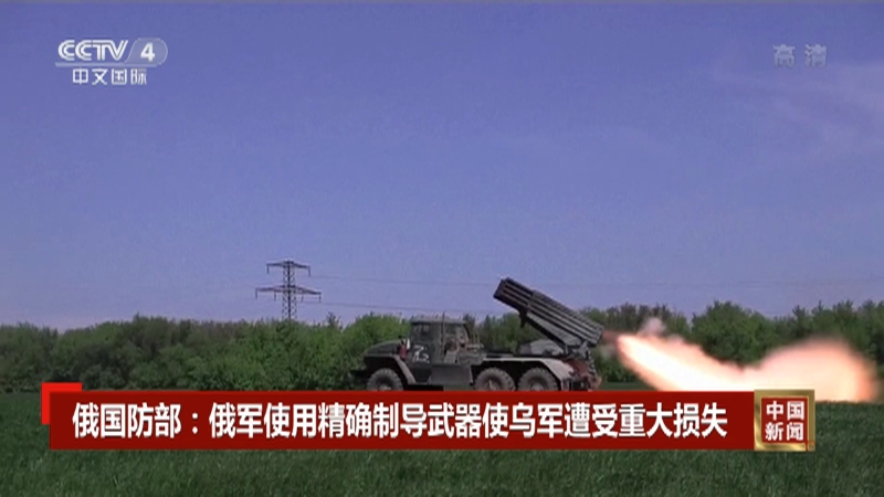 [中国新闻]俄国防部:俄军使用精确制导武器使乌军遭受重大损失