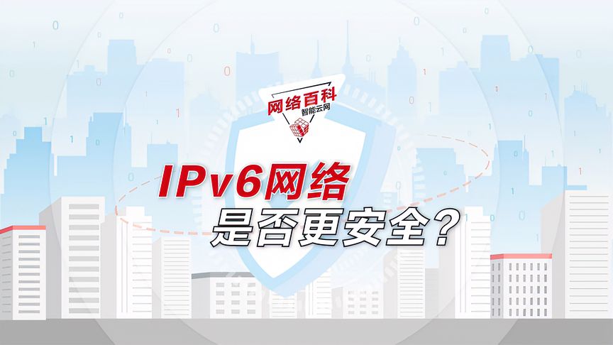 网络百科 | IPv6网络是否更安全,它对网络安全能力有哪些提升?