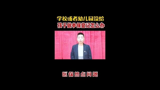 学校或者幼儿园没给孩子做参保登记怎么办城乡居民医保学生参保缴费...