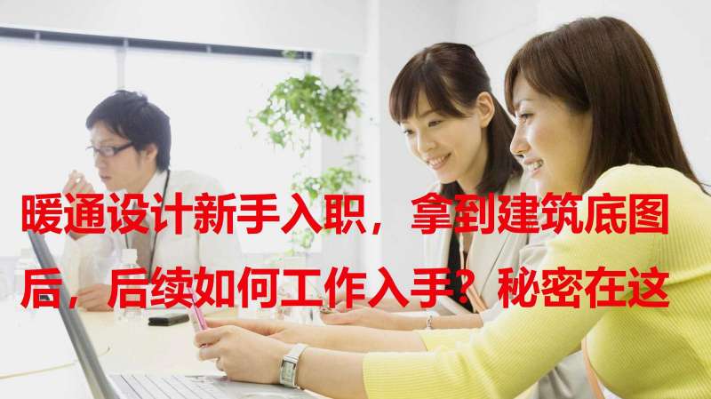 暖通设计新手入职,拿到建筑底图后,后续如何工作入手?秘密在这