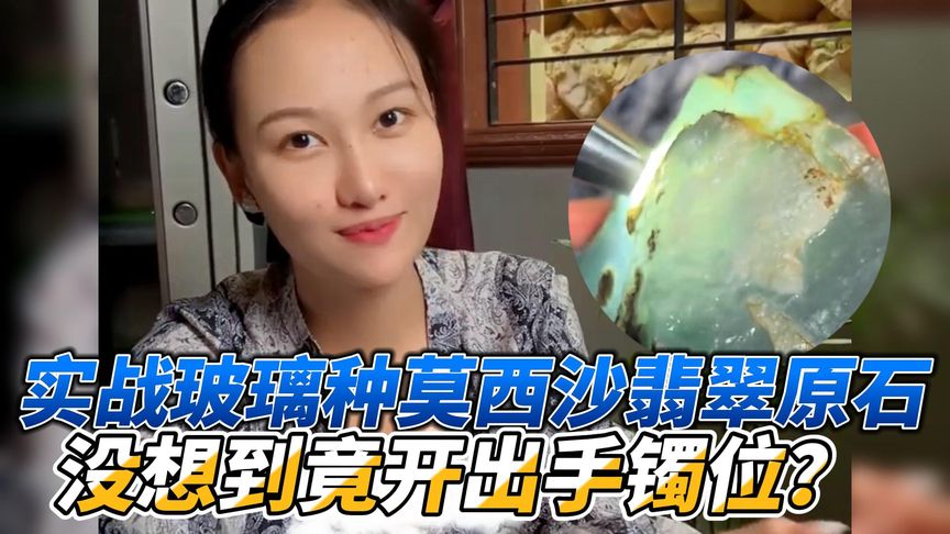 实战极品莫西沙翡翠原石,没想到竟开出玻璃种手镯位!