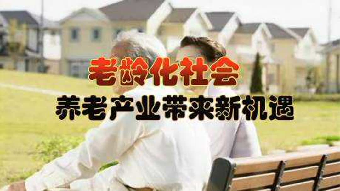 中国进入老龄化社会!养老前景越来越清晰,带来新机遇