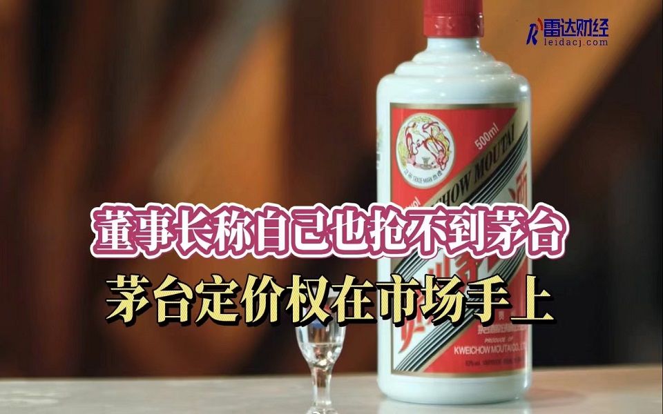 董事长称自己也抢不到茅台 茅台定价权在市场手上