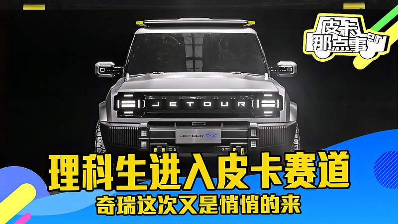 《皮卡那点事儿》理科生进入皮卡赛道 奇瑞这次又是悄悄地来