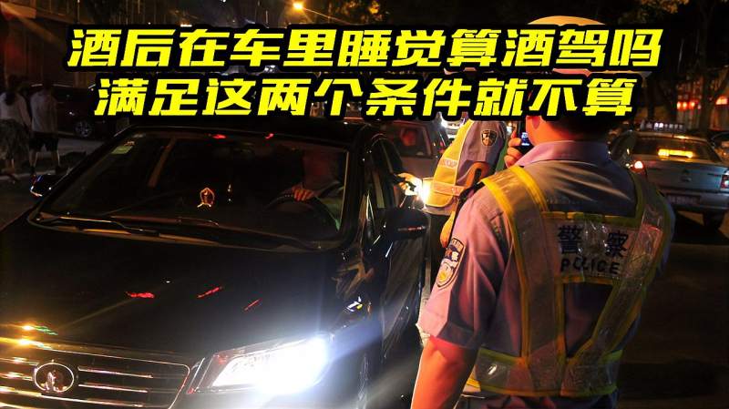 酒后在车里睡觉算不算酒驾?交警提醒:满足这两个条件就不算