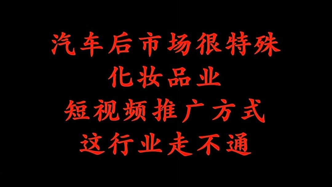 汽车后市场很特殊,化妆品业短视频推广方式,这行业走不通