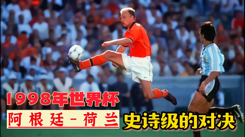 重温1998年世界杯经典战,荷兰2-1阿根廷,博格坎普打进成名之作