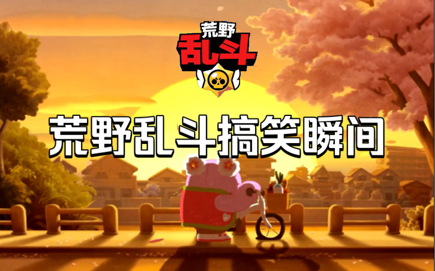 《荒野乱斗》搞笑瞬间(看简介)
