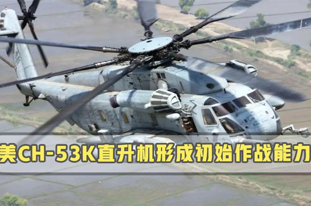 美军加速新机型研发,CH-53K直升机形成初始作战能力,战场适应力提升