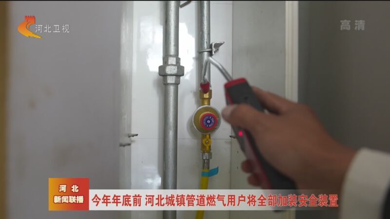 [河北新闻联播]今年年底前 河北城镇管道燃气用户将全部加装安全装置