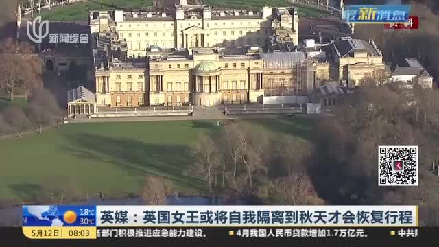 英媒:英国女王或将自我隔离到秋天才会恢复行程
