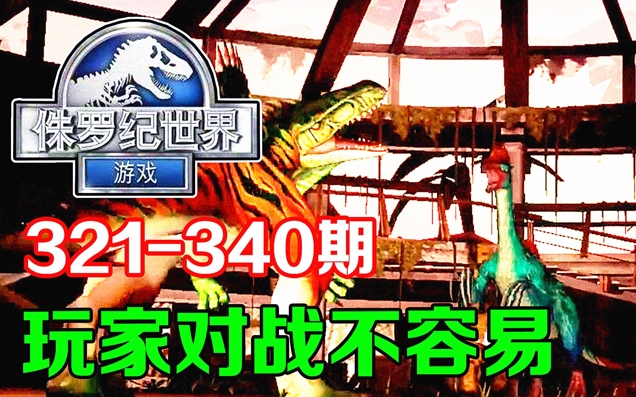 ...小鸢】侏罗纪世界321-340侏罗纪世界 玩家对战努力上分,一点也不简单