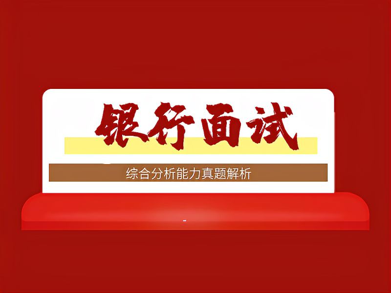 2021银行半结构化面试题型之综合分析能力答题思路及真题解析