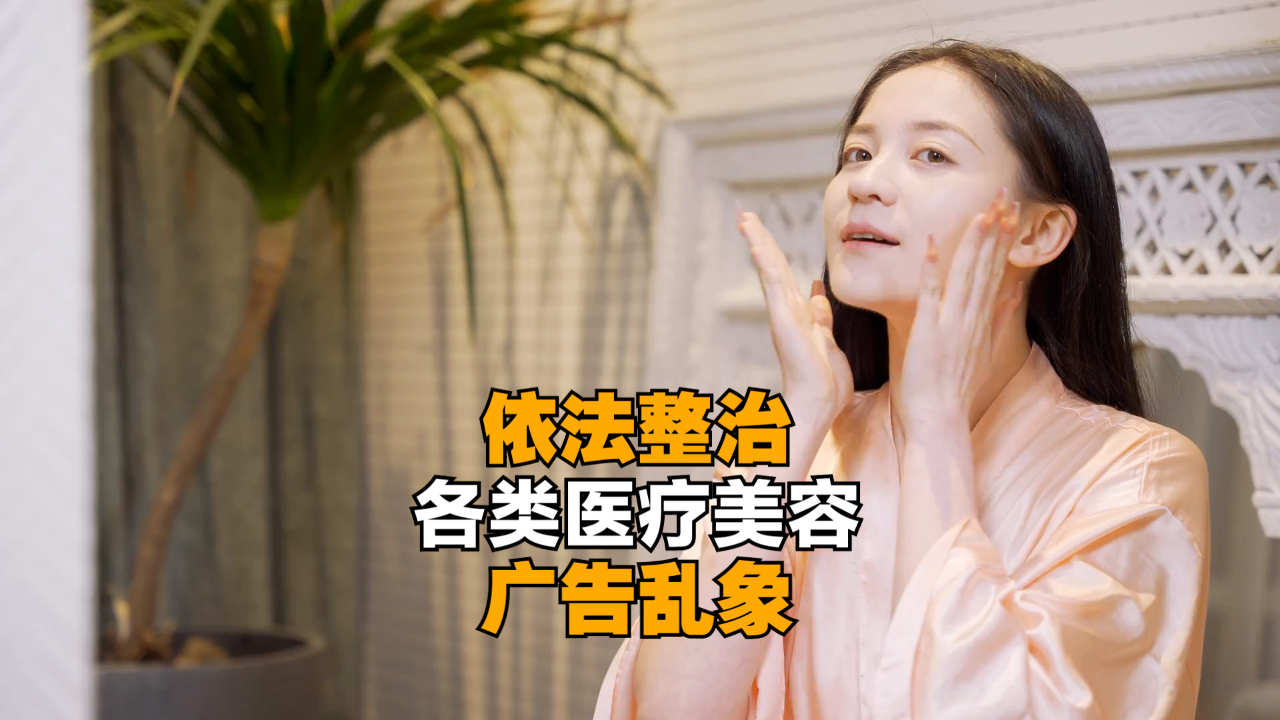 国家市场监管总局:依法整治各类医疗美容广告乱象