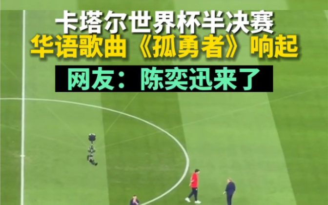 卡塔尔世界杯半决赛,华语歌曲《孤勇者》响起,网友:陈奕迅来了