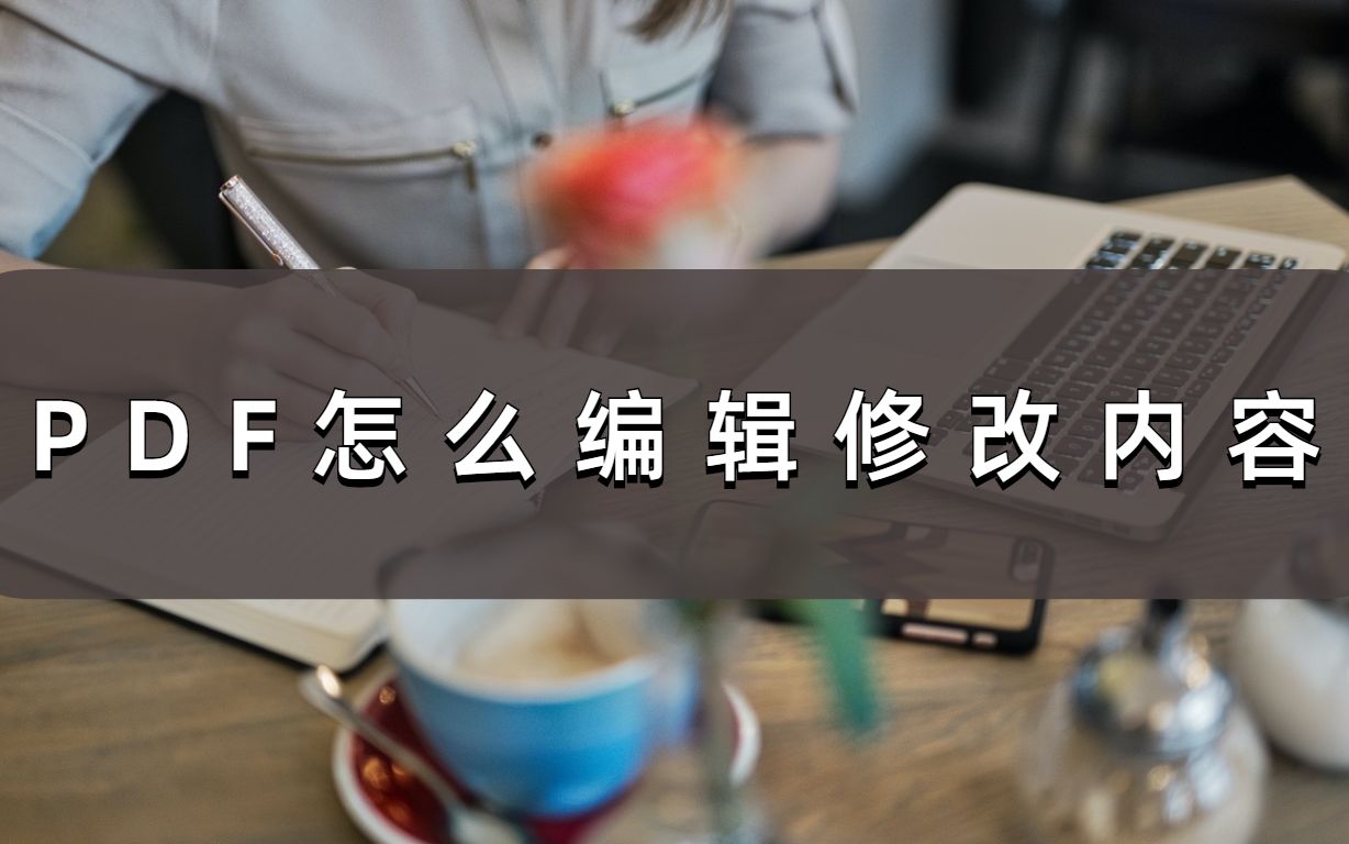 PDF怎么编辑修改内容?用对工具很重要