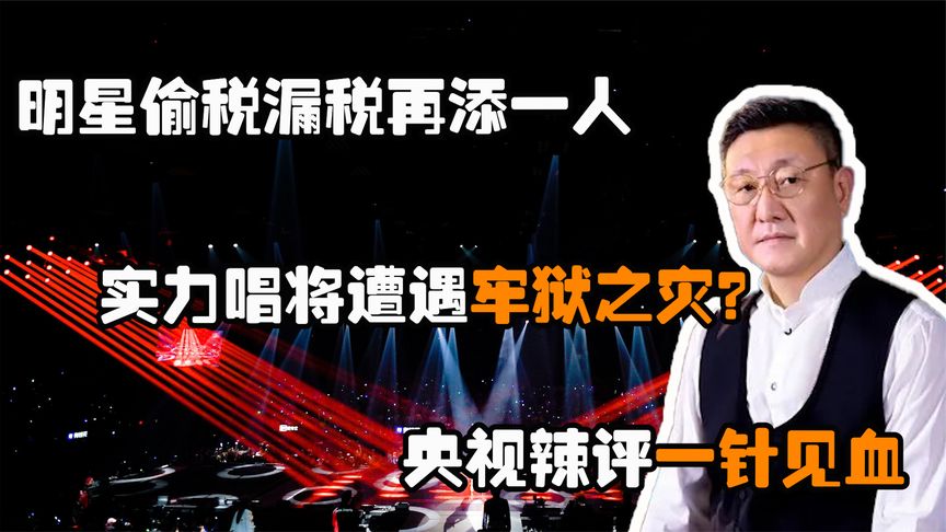明星偷税漏税再添一人,实力唱将遭遇牢狱之灾?央视辣评一针见血