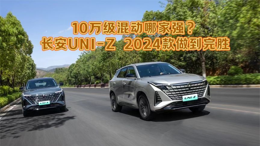 10万级混动哪家强?长安UNI-Z 2024款做到完胜