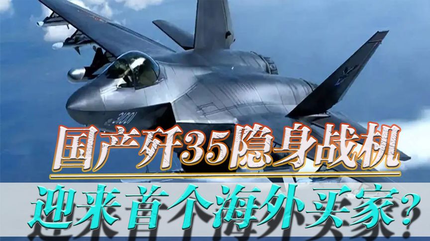 中国也要卖隐身战机,首个潜在用户国被曝光,要买歼35而非歼20?