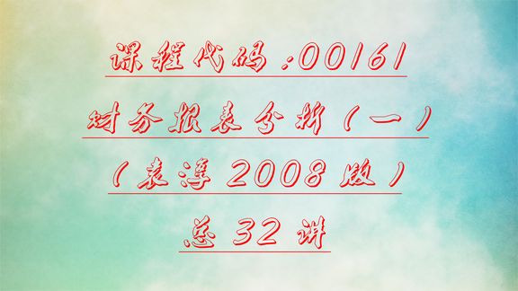 自考 00161~财务报表分析(一)(袁淳2008版)~总32讲