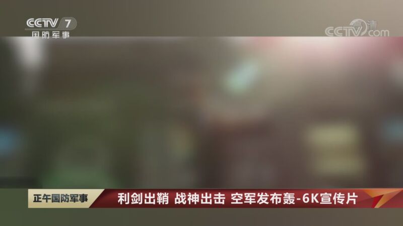 [正午国防军事]利剑出鞘 战神出击 空军发布轰-6K宣传片 空军:我们有...