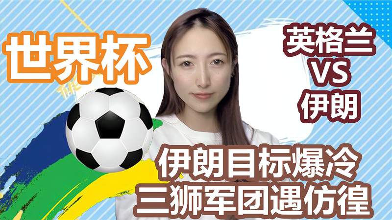 世界杯 英格兰VS伊朗 伊朗目标爆冷,三狮军团遇仿徨