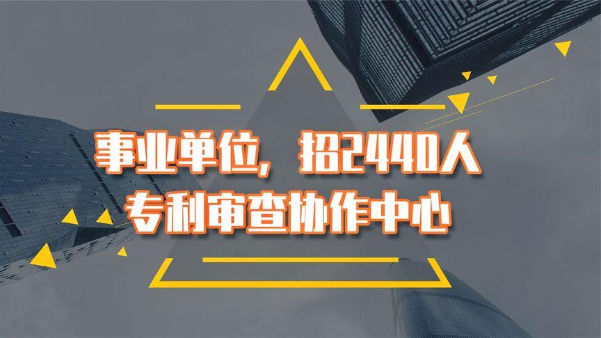 事业单位,招2440人,国家知识产权局专利审查协作中心你投了吗?