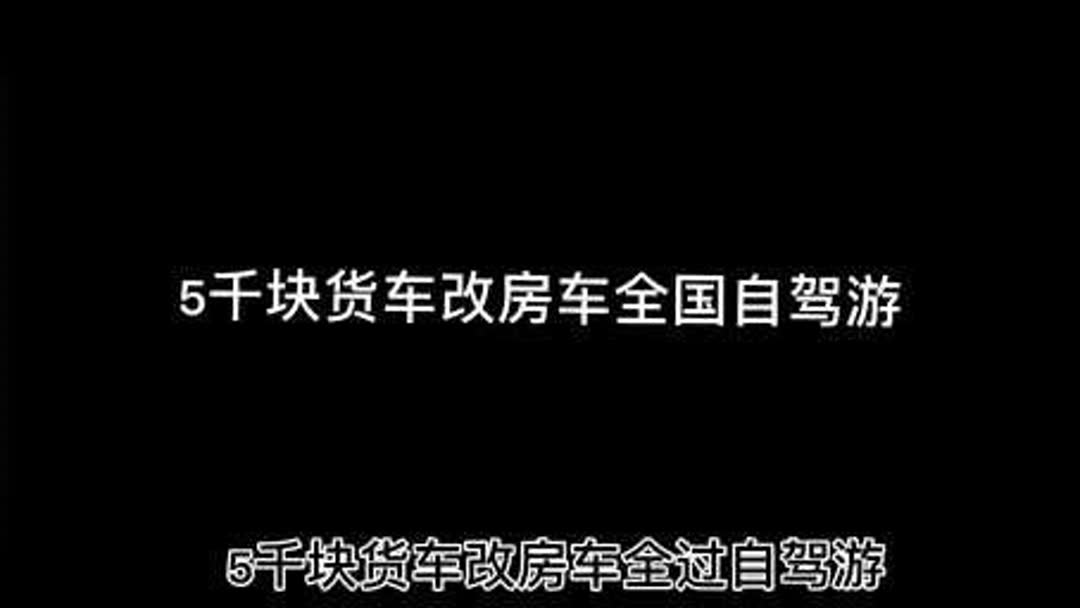 00后5千货车改房车自驾游