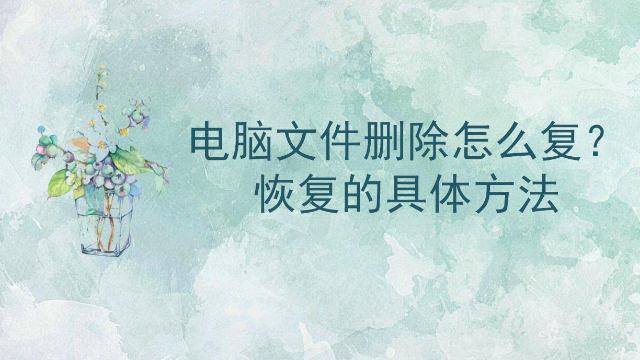 电脑文件删除怎么恢复?恢复的具体方法