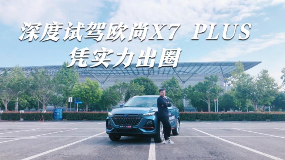 深度试驾欧尚X7 PLUS,各方面表现怎么样?凭实力出圈